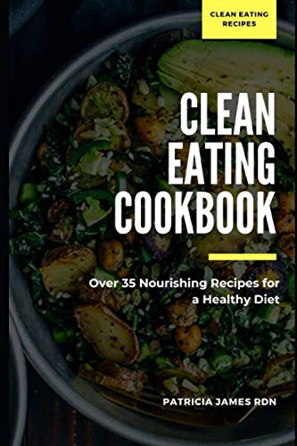 Clean Eating Cookbook: Over 35 Nourishing Recipes for a Healthy Diet by ...