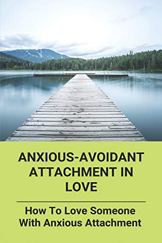 Anxious-Avoidant Attachment In Love: How To Love Someone With Anxious ...