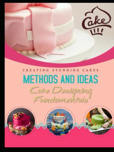 Cake Designing Fundamentals: Methods And Ideas For Creating Stunning ...