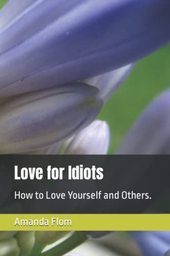 Love for Idiots: How to Love Yourself and Others. by Amanda Flom ...