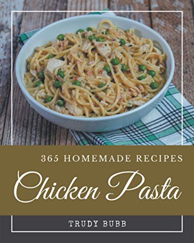 365 Homemade Chicken Pasta Recipes: Everything You Need in One Chicken ...
