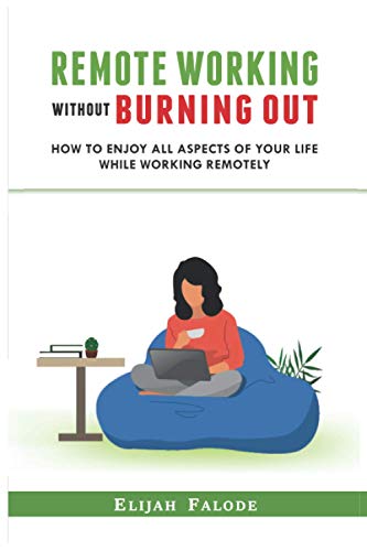REMOTE WORKING WITHOUT BURNING OUT: HOW TO ENJOY ALL ASPECTS OF YOUR LIFE WITHOUT BURNING OUT by ...