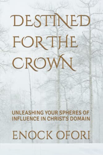 DESTINED FOR THE CROWN: UNLEASHING YOUR SPHERES OF INFLUENCE IN CHRIST ...