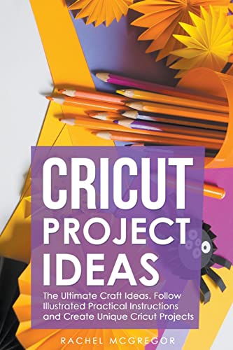 Cricut Project Ideas: The Ultimate Craft Ideas. Follow Illustrated ...