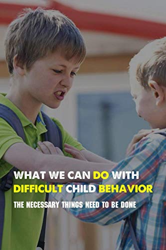 What We Can Do With Difficult Child Behavior: The Necessary Things Need ...