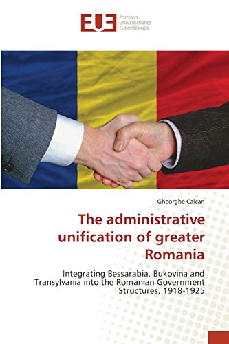 The administrative unification of greater Romania: Integrating ...