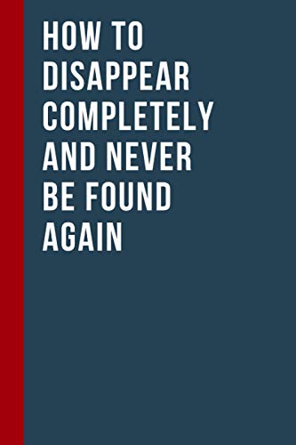 How To Disappear Completely And Never Be Found Again: Snarky Notebooks for the Office, Funny Gag ...