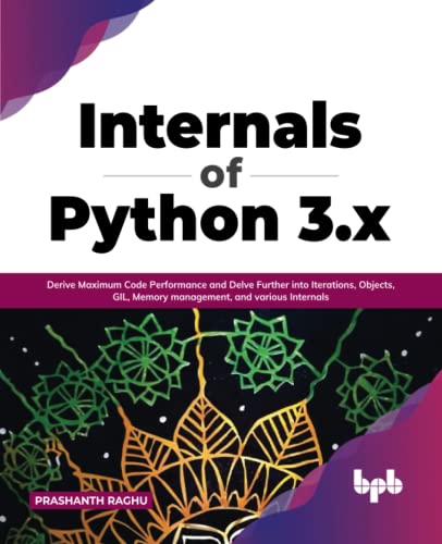 Internals of Python 3.x: Derive Maximum Code Performance and Delve Further into Iterations ...