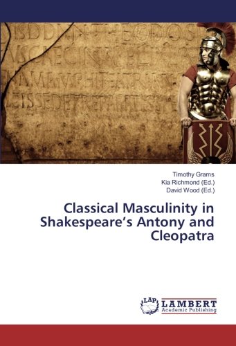 Classical Masculinity in Shakespeare’s Antony and Cleopatra by Timothy ...