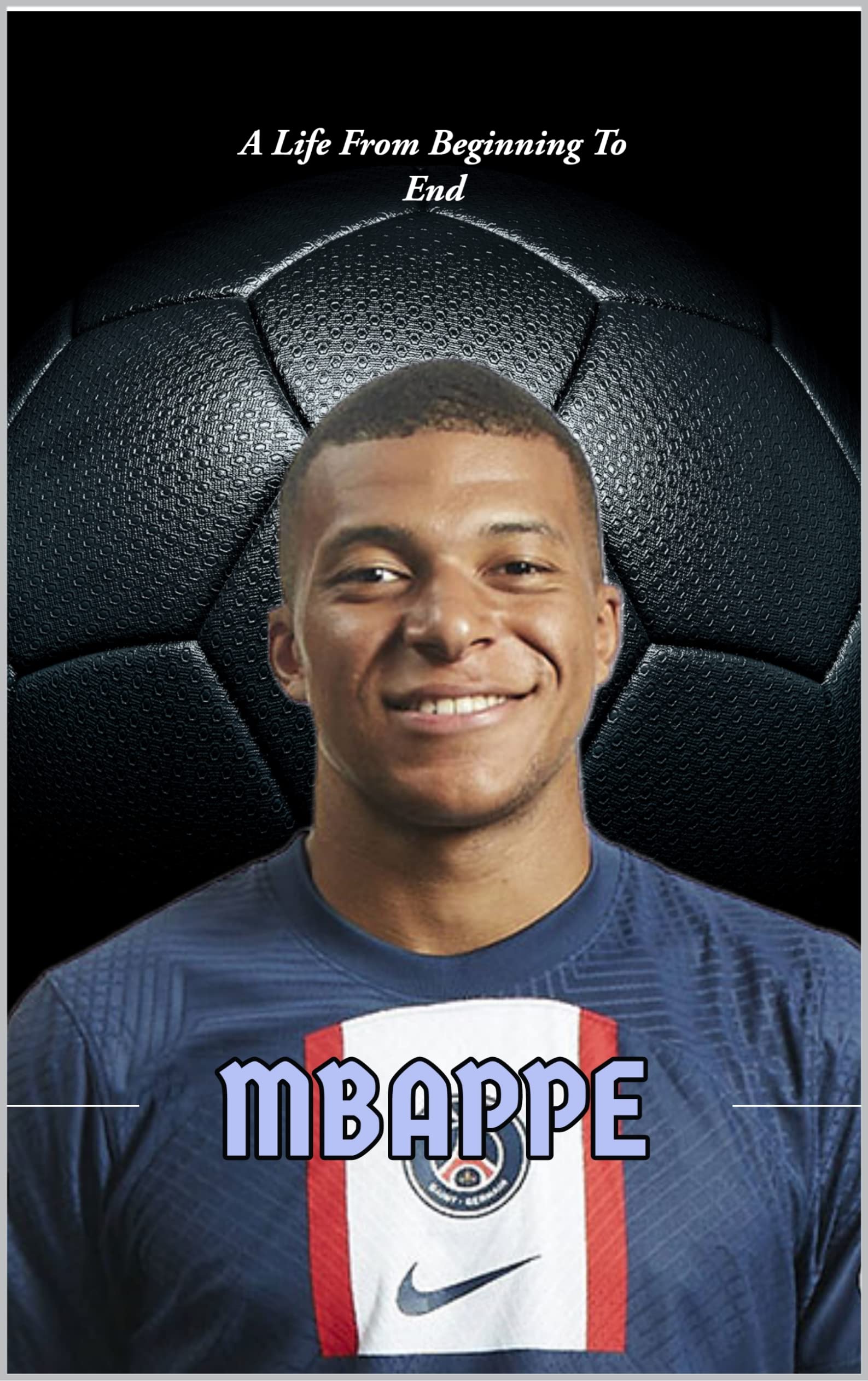 Kylian Mbappe: A Life From Beginning To End by Info Edge | Goodreads