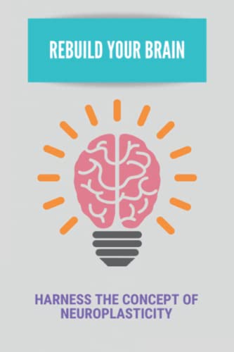 Rebuild Your Brain: Harness The Concept Of Neuroplasticity by Pablo ...