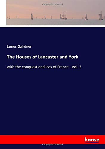 The Houses of Lancaster and York: with the conquest and loss of France ...