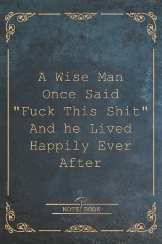 A Wise Man Once Said "Fuck This Shit" And he Lived Happily Ever After ...