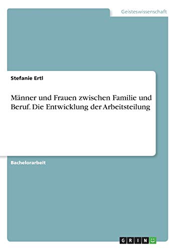 M nner und Frauen zwischen Familie und Beruf. Die Entwicklung der Arbeitsteilung by Stefanie ...