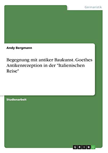 Begegnung mit antiker Baukunst. Goethes Antikenrezeption in der ...