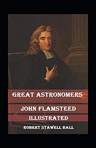 John Flamsteed Great Astronomers Annotated by Robert Stawell Ball ...