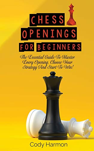 Chess Openings For Beginners The Essential Guide To Master Every