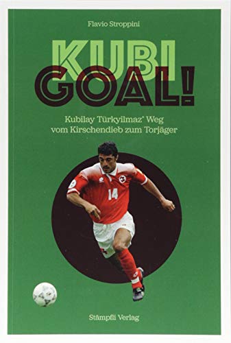Kubi Goal!: Kubilay Türkyilmaz' Weg vom Kirschendieb zum Torjäger by Flavio Stroppini | Goodreads