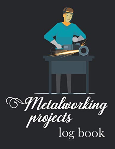 METALWORKING PROJECTS LOG BOOK: Metalworker's Journal, Log & Organize ...