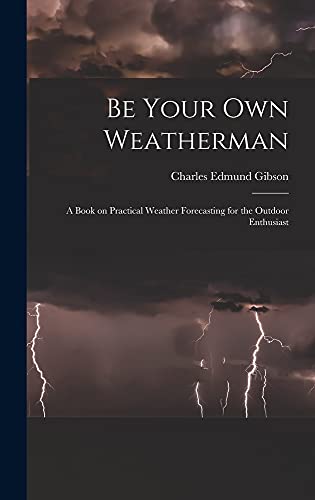 Be Your Own Weatherman; a Book on Practical Weather Forecasting for the ...