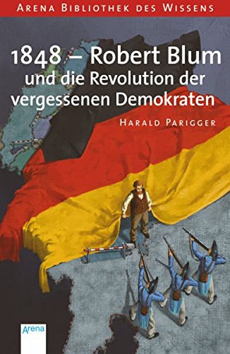 1848 - Robert Blum und die Revolution der vergessenen Demokraten: Lebendige Geschichte by Harald ...