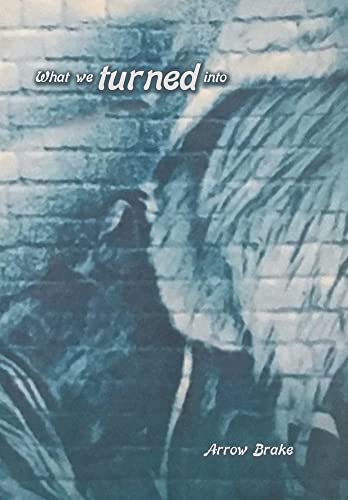 What We Turned Into by Arrow Brake | Goodreads