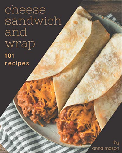 101 Cheese Sandwich and Wrap Recipes: A Cheese Sandwich and Wrap ...
