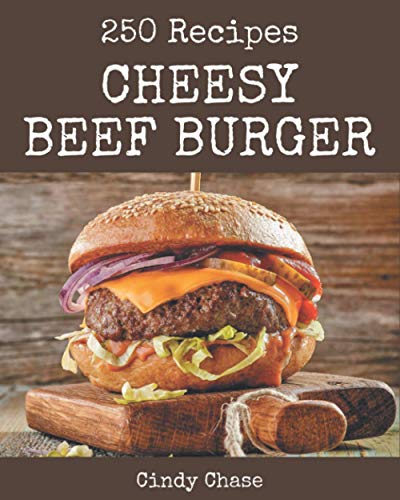 250 Cheesy Beef Burger Recipes: A Cheesy Beef Burger Cookbook Everyone ...