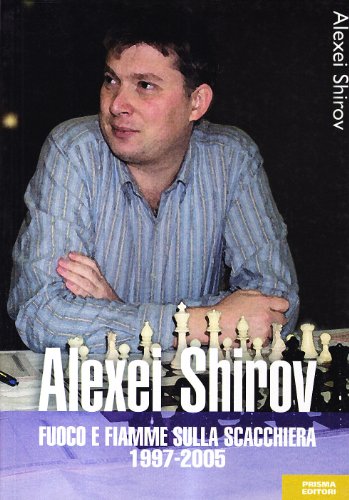Alexei Shirov. Fuoco e fiamme sulla scacchiera 1997-2005 by Alexei ...