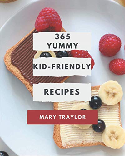 365 Yummy Kid-Friendly Recipes: The Best-ever of Yummy Kid-Friendly ...