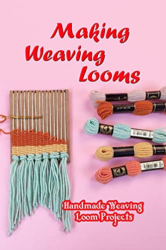 Making Weaving Looms: Handmade Weaving Loom Projects: Mother's Day Gifts by Mr Gordon Ishii ...