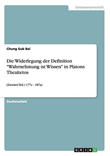 Die Widerlegung der Definition "Wahrnehmung ist Wissen" in Platons ...