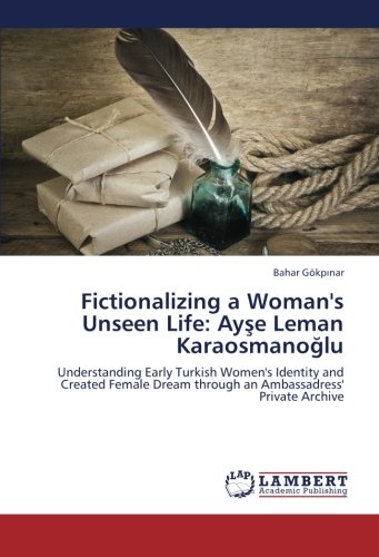 Fictionalizing a Woman's Unseen Life: Ayşe Leman Karaosmanoğlu ...
