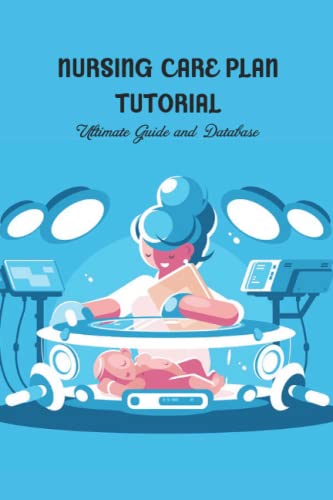 Nursing Care Plan Tutorial: Ultimate Guide and Database: Nursing Care ...