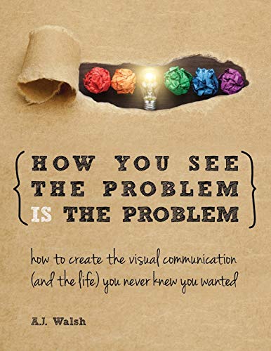 How You See the Problem is the Problem: How to Create the Visual ...