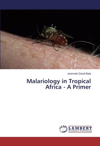 Malariology in Tropical Africa - A Primer by Jeremiah David Bala ...