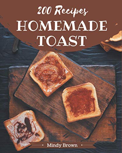 200 Homemade Toast Recipes: A Must-have Toast Cookbook for Everyone by ...