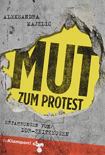 Mut zum Protest: Erfahrungen von DDR-Zeitzeugen by Aleksandra Majzlic ...