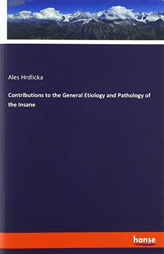 Contributions to the General Etiology and Pathology of the Insane by ...