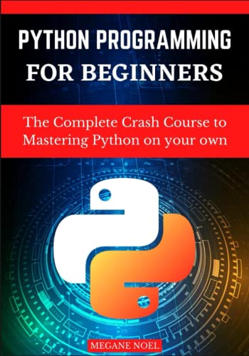 Python Programming For Beginners The Complete Crash Course To Mastering Python On Your Own By