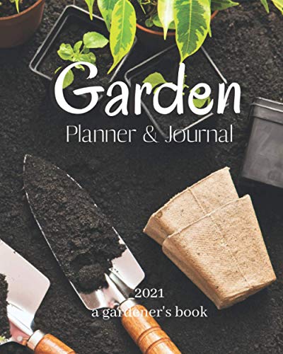 Garden Planner and Journal - A Gardener's Book: 2021 Monthly Planner ...