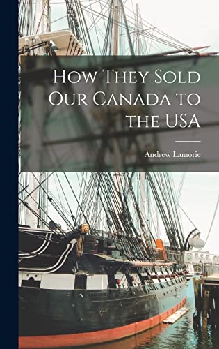 How They Sold Our Canada to the USA by Andrew Lamorie | Goodreads