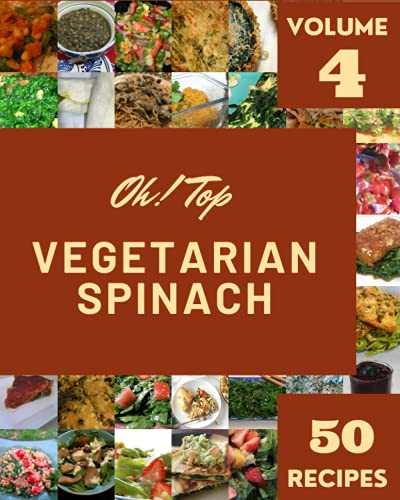 Oh! Top 50 Vegetarian Spinach Recipes Volume 4: Let's Get Started with ...