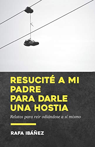 Resucité a mi padre para darle una hostia by SR Rafa Ibáñez | Goodreads