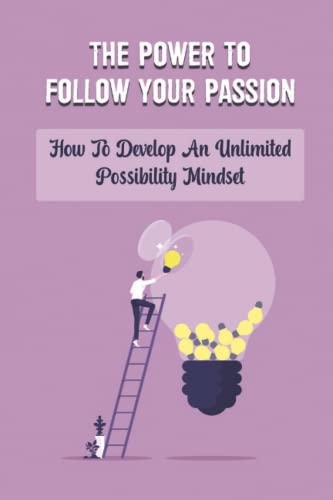 The Power To Follow Your Passion: How To Develop An Unlimited ...