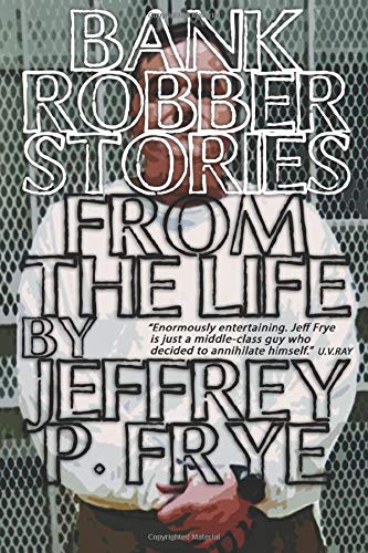 Bank Robber: Stories From The Life by Jeffrey P. Frye | Goodreads