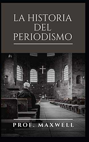 LA HISTORIA DEL PERIODISMO (Spanish Edition) by Prof. Maxwell | Goodreads