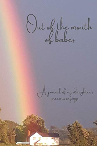 Out of the mouth of babes: A Journal of my Daughter's Precious Sayings ...