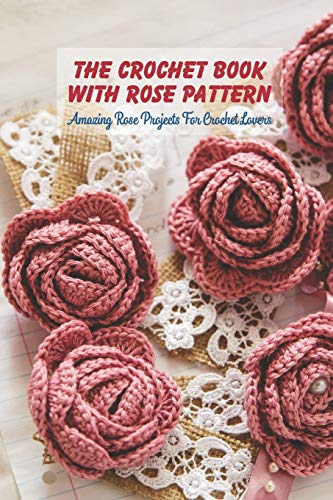 The Crochet Book With Rose Pattern: Amazing Rose Projects For Crochet ...