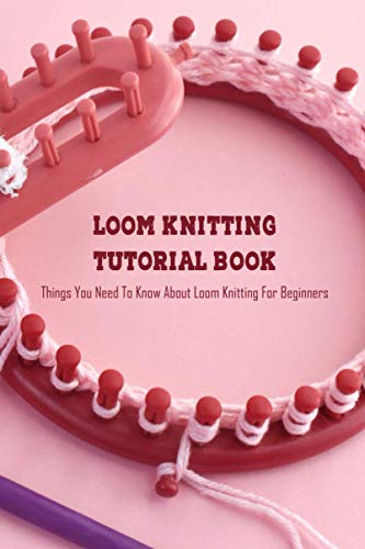 Loom Knitting Tutorial Book: Things You Need To Know About Loom ...